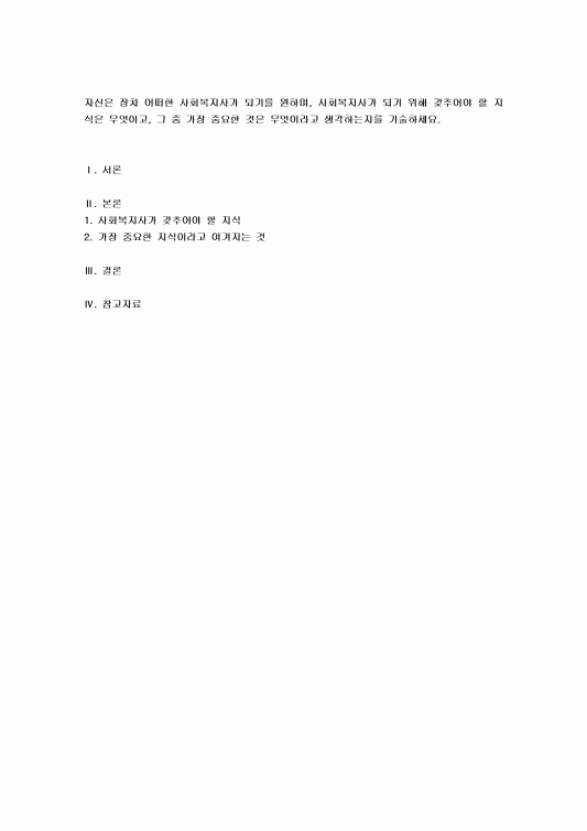 자신은 장차 어떠한 사회복지사가 되기를 원하며, 사회복지사가 되기 위해 갖추어야 할 지식은 무엇이고, 그 중 가장 중요한 것은 무엇이라고 생각하는지를 기술하세요