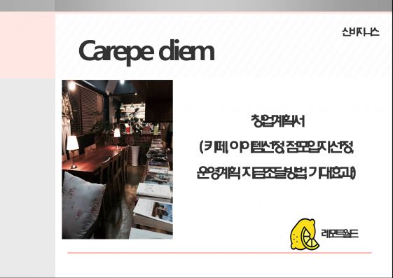 신비지니스 - 창업계획서 ( 카페, Carepe diem, 아이템선정, 점포입지 선정, 운영계획, 자금조달방법, 기대효과 )