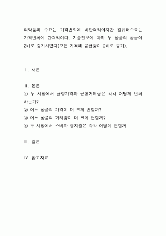 의약품의 수요는 가격변화에 비탄력적이지만 컴퓨터수요는 가격변화에 탄력적이다. 기술진보에 따라 두 상품의 공급이 2배로 증가하였다(모든 가격에 공급량이 2배로 증가)