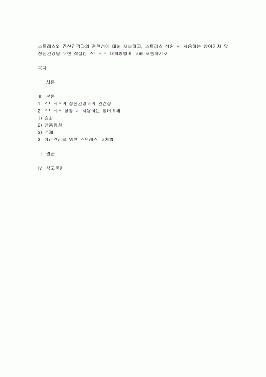 스트레스와 정신건강과의 관련성에 대해 서술하고, 스트레스 상황 시 사용하는 방어기제 및 정신건강을 위한 적절한 스트레스 대처방법에 대해 서술하시오.