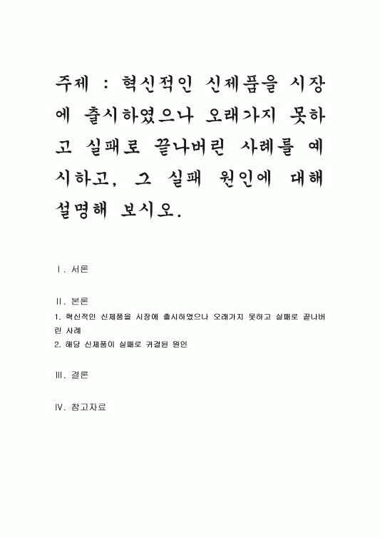 혁신적인 신제품을 시장에 출시하였으나 오래가지 못하고 실패로 끝나버린 사례를 예시하고, 그 실패 원인에 대해 설명해 보시오