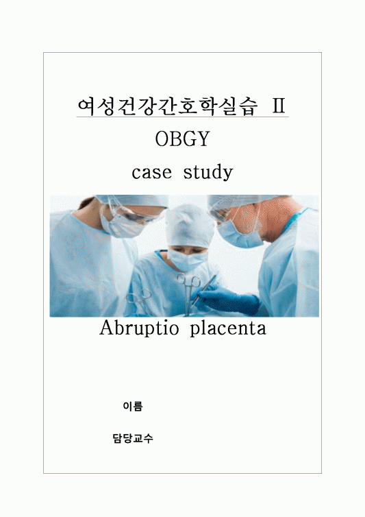 모성간호케이스/여성간호 케이스/태반조기박리/abruptio placenta/OBGY/산부인과 실습/간호학과 실습