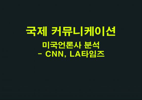 국제 커뮤니케이션,미국언론사 분석-CNN, LA타임즈,CNN, LA타임즈 소개,두 언론사의 한국 관련기사