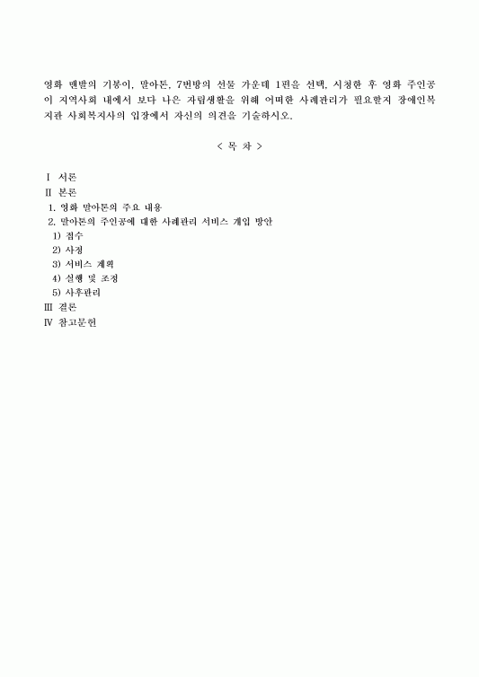 영화 맨발의 기봉이, 말아톤, 7번방의 선물 가운데 1편을 선택, 시청한 후 영화 주인공이 지역사회 내에서 보다 나은 자립생활을 위해 어떠한 사례관리가 필요할지 장애인복지관 사회복