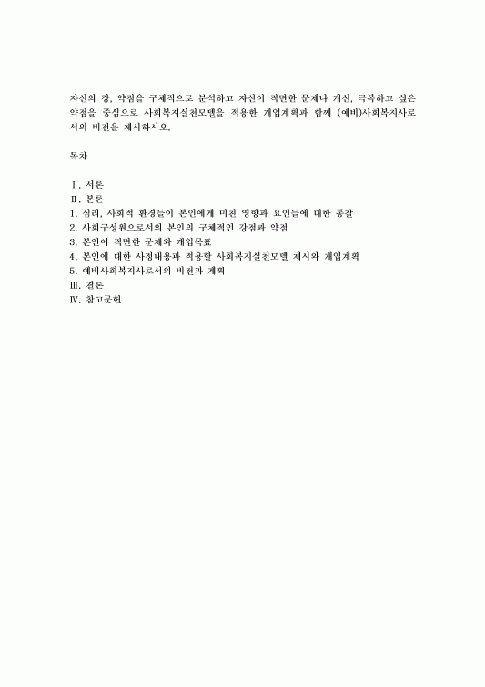 자신의 강, 약점을 구체적으로 분석하고 자신이 직면한 문제나 개선, 극복하고 싶은 약점을 중심으로 사회복지실천모델을 적용한 개입계획과 함께 (예비)사회복지사로서의 비전을 제시하시오