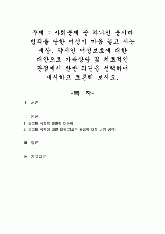 사회문제 중 하나인 묻지마 범죄를 당한 여성이 마음 놓고 사는 세상, 약자인 여성보호에 대한 대안으로 가족상담 및 치료적인 관점에서 찬반 의견을 선택하여 제시하고 토론해 보시오
