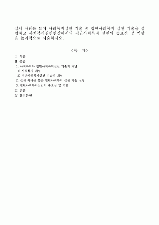 실제 사례를 들어 사회복지실천 기술 중 집단사회복지 실천 기술을 설명하고 사회복지실천현장에서의 집단사회복지 실천의 중요성 및 역할을 논리적으로 서술하시오.