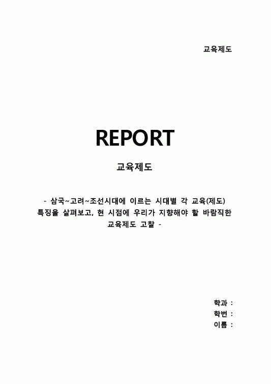 교육제도 - 시대별 교육제도의 특징과 지향해야 할 바람직한 교육제도 ( 삼국~고려~조선시대에 이르는 시대별 각 교육(제도) 특징을 살펴보고, 현 시점에 우리가 지향해야 할 바람직한 교육제도 고찰 )