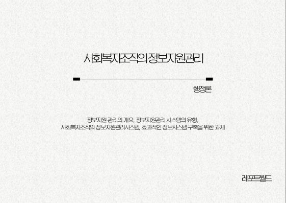 행정론 - 사회복지조직의 정보자원관리 ( 정보자원 관리의 개요, 정보자원관리 시스템의 유형, 사회복지조직의 정보자원관리시스템, 효과적인 정보시스템 구축을 위한 과제 )