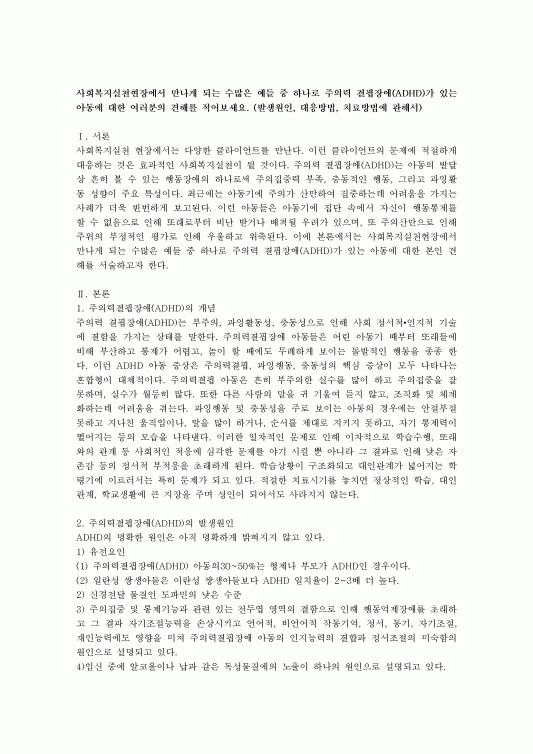 사회복지실천현장에서 만나게 되는 수많은 예들 중 하나로 주의력 결핍장애(ADHD)가 있는 아동에 대한 여러분의 견해를 적어보세요. (발생원인, 대응방법, 치료방법에 관해서)