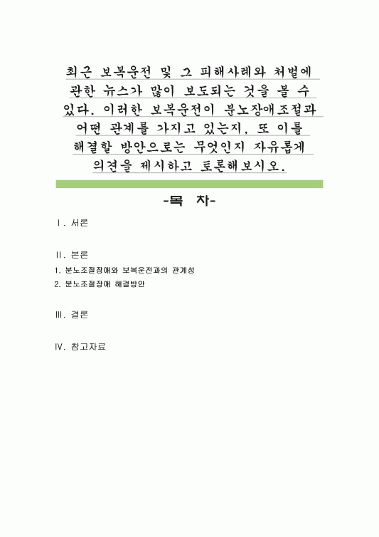 최근 보복운전 및 그 피해사례와 처벌에 관한 뉴스가 많이 보도되는 것을 볼 수 있다. 이러한 보복운전이 분노장애조절과 어떤 관계를 가지고 있는지, 또 이를 해결할 방안으로는 무엇인지 자유롭게 의견을 제시하고