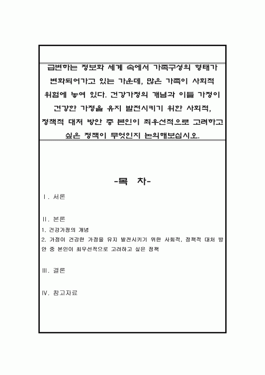 급변하는 정보화 세계 속에서 가족구성의 형태가 변화되어가고 있는 가운데, 많은 가족이 사회적 위험에 놓여 있다. 건강가정의 개념과 이들 가정이 건강한 가정을 유지 발전시키기 위한 사회적, 정책적 대처 방안