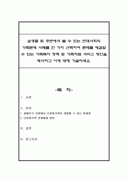 실생활 및 주변에서 볼 수 있는 현대사회의 가족문제 사례를 한 가지 선택하여 문제를 해결할 수 있는 가족복지 정책 및 가족치료 서비스 방안을 제시하고 이에 대해 기술하세요