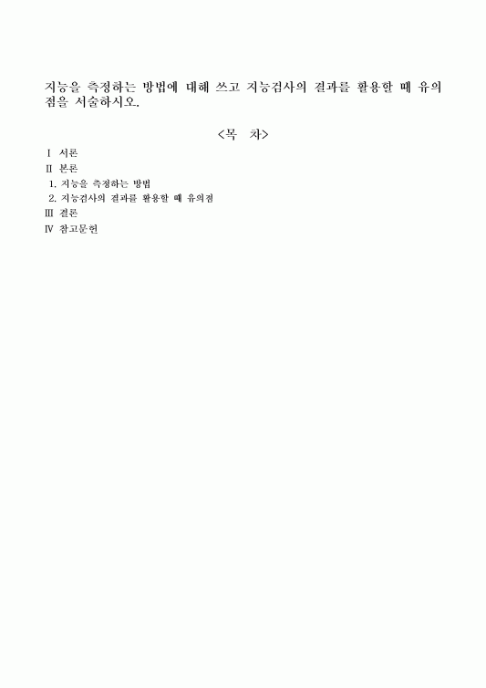 지능을 측정하는 방법에 대해 쓰고 지능검사의 결과를 활용할 때 유의점을 서술하시오.