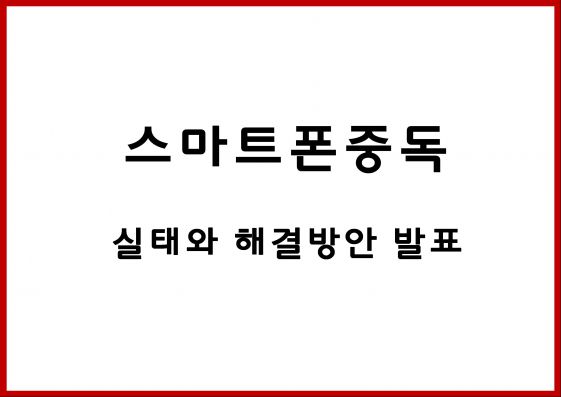 [ 스마트폰중독 실태와 해결방안연구 PPT ] 스마트폰중독 정의,증상,원인분석및 스마트폰중독 문제점과 해결방안연구