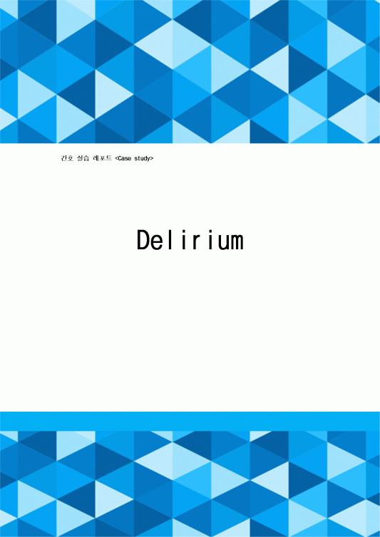 Delirium 섬망 (케이스, 스터디, 간호과정, 사례연구, CASE, STUDY)