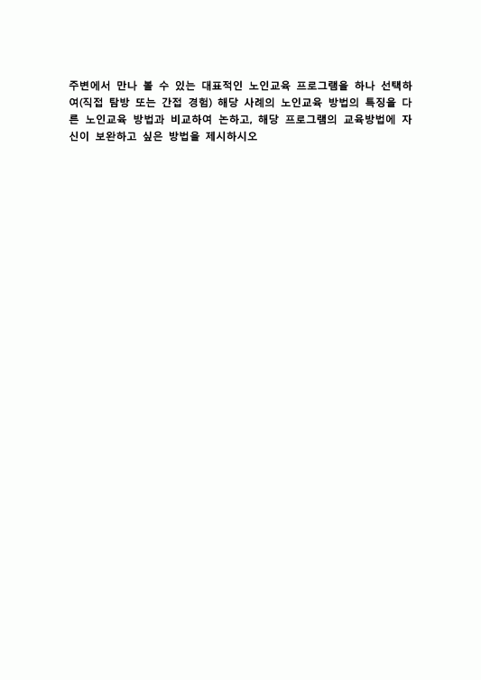 노인교육론_주변에서 만나 볼 수 있는 대표적인 노인교육 프로그램을 하나 선택하여(직접 탐방 또는 간접 경험) 해당 사례의 노인교육 방법의 특징을 다른 노인교육 방법과 비교하여 논하고, 해당 프로그램의 교육방
