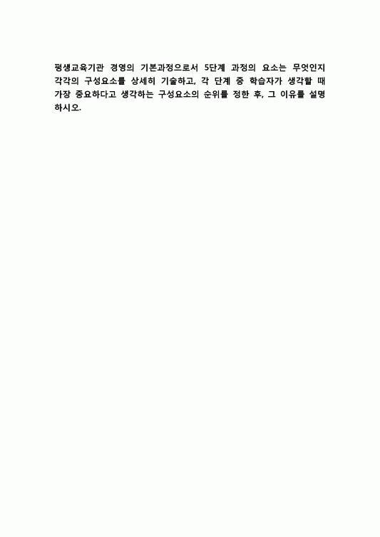 평생교육경영론_평생교육기관 경영의 기본과정으로서 5단계 과정의 요소는 무엇인지 각각의 구성요소를 상세히 기술하고, 각 단계 중 학습자가 생각할 때 가장 중요하다고 생각하는 구성요소의 순위를 정한 후, 그