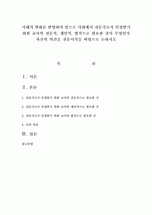 시대적 변화를 반영하여 앞으로 사회에서 전문가로서 인정받기 위한 교사의 전문적,  개인적,  법적으로 필요한 것이 무엇인지 자신의 의견을 전문서적을 바탕으로 논하시오 (교사)