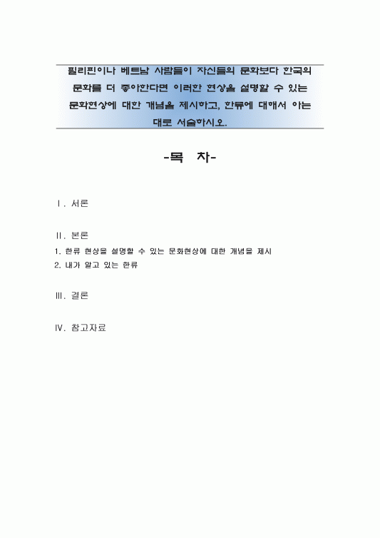 [사회과학] 필리핀이나 베트남 사람들이 자신들의 문화보다 한국의 문화를 더 좋아한다면 이러한 현상을 설명할 수 있는 문화현상에 대한 개념을 제시하고, 한류에 대해서 아는 대로 서술하시오