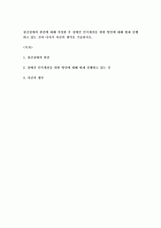 정신장애의 편견에 대해 작성한 후 장애인 인식개선을 위한 방안에 대해 현재 실행하고 있는 것과 나아가 자신의 생각을 기술