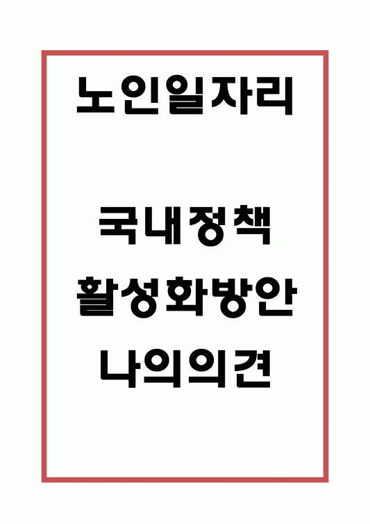 노인일자리 의미,필요성과 노인일자리사업 국내정책,해외사례분석및 노인일자리 활성화방안 제언,나의의견정리