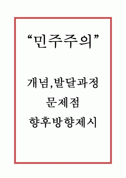 [민주주의 연구레포트] 민주주의 개념,발달과정과 한국 민주주의 문제점과 향후방향제시및 나의의견