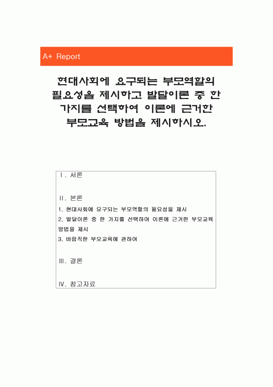 현대사회에 요구되는 부모역할의 필요성을 제시하고 발달이론 중 한 가지를 선택하여 이론에 근거한 부모교육 방법을 제시하시오