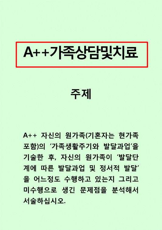 가족상담및치료_자신의 원가족(기혼자는 현가족 포함)의 ‘가족생활주기와 발달과업’을 기술한 후, 자신의 원가족이 ‘발달단계에 따른 발달과업 및 정서적 발달’을 어느정도 수행하고 있는지 그리고 미수행으로