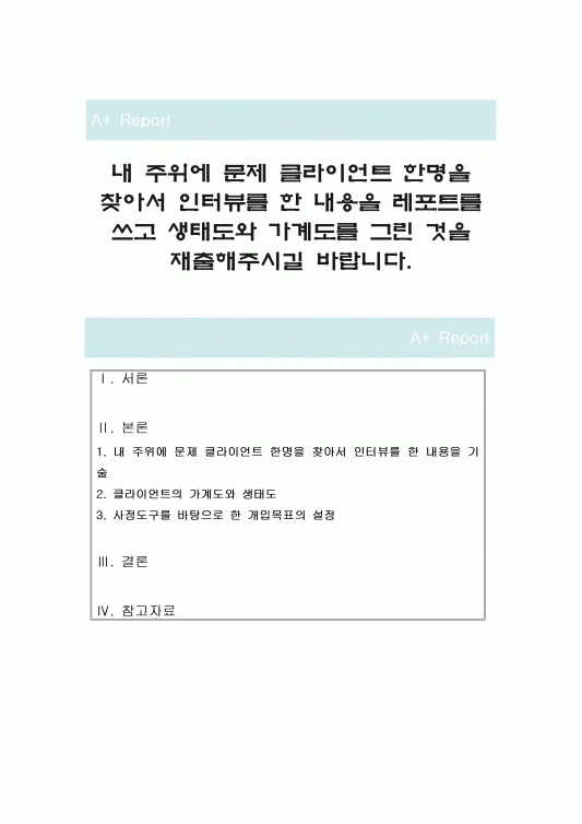 내 주위에 문제 클라이언트 한명을 찾아서 인터뷰를 한 내용을 레포트를 쓰고 생태도와 가계도를 그린 것을 재출해주시길 바랍니다