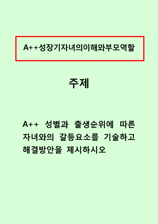 성장기자녀의이해와부모역할_성별과 출생순위에 따른 자녀와의 갈등요소를 기술하고 해결방안을 제시하시오