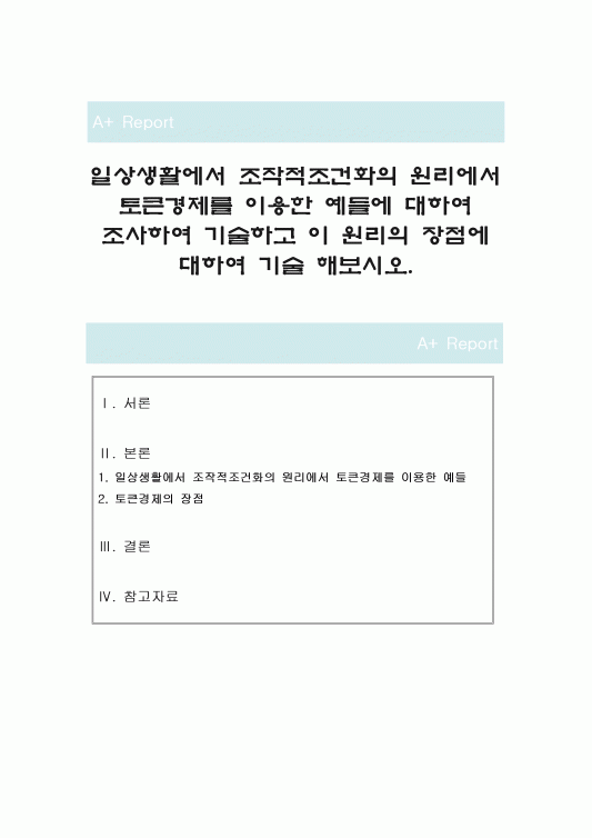 일상생활에서 조작적조건화의 원리에서 토큰경제를 이용한 예들에 대하여 조사하여 기술하고 이 원리의 장점에 대하여 기술 해보시오