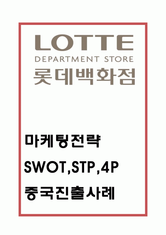 [롯데백화점 마케팅사례] 롯데백화점 기업분석과 마케팅 SWOT,STP,4P전략분석및 롯데백화점 중국진출 마케팅실패사례및 향후방향제언