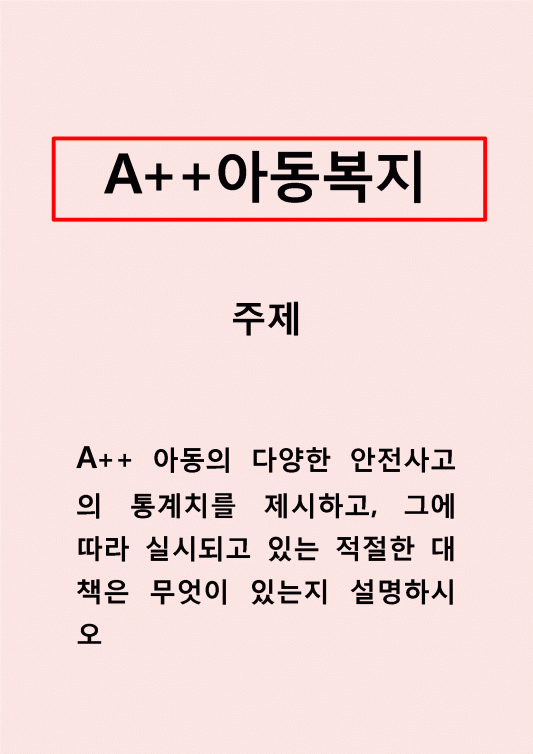 아동복지_아동의 다양한 안전사고의 통계치를 제시하고, 그에 따라 실시되고 있는 적절한 대책은 무엇이 있는지 설명하시오