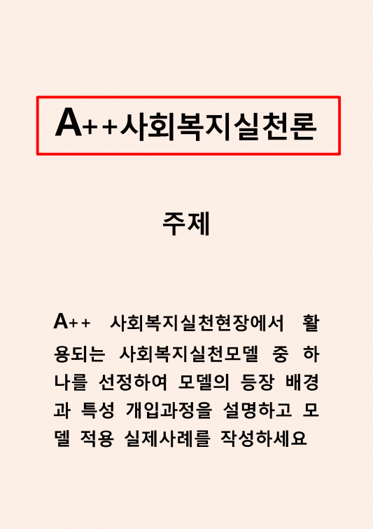 사회복지실천론_사회복지실천현장에서 활용되는 사회복지실천모델 중 하나를 선정하여 모델의 등장 배경과 특성 개입과정을 설명하고 모델 적용 실제사례를 작성하세요