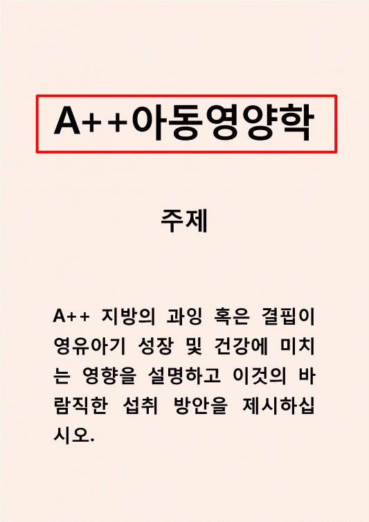 아동영양학_지방의 과잉 혹은 결핍이 영유아기 성장 및 건강에 미치는 영향을 설명하고 이것의 바람직한 섭취 방안을 제시하십시오.