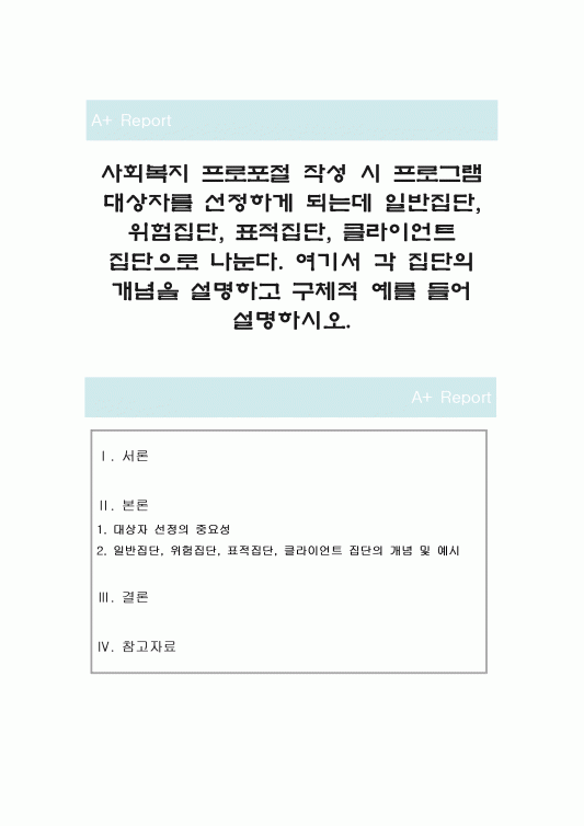 사회복지 프로포절 작성 시 프로그램 대상자를 선정하게 되는데 일반집단, 위험집단, 표적집단, 클라이언트 집단으로 나눈다. 여기서 각 집단의 개념을 설명하고 구체적 예를 들어 설명하시오