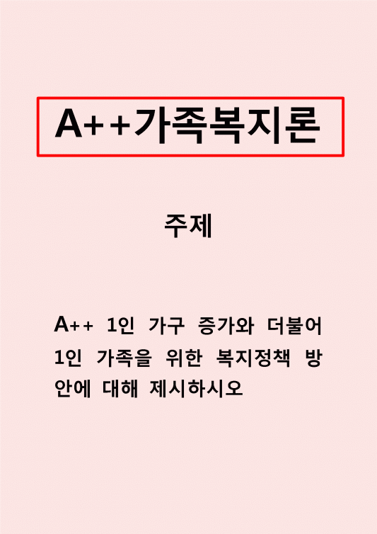 가족복지론_1인 가구 증가와 더불어 1인 가족을 위한 복지정책 방안에 대해 제시하시오