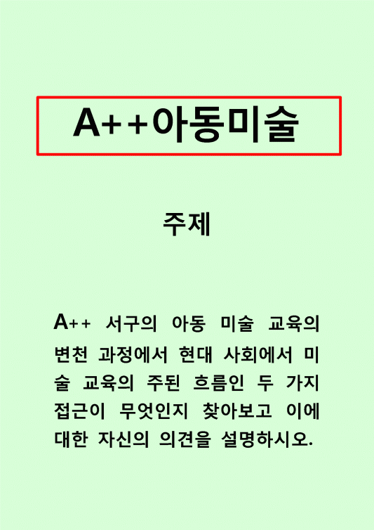 아동미술_서구의 아동 미술 교육의 변천 과정에서 현대 사회에서 미술 교육의 주된 흐름인 두 가지 접근이 무엇인지 찾아보고 이에 대한 자신의 의견을 설명하시오.