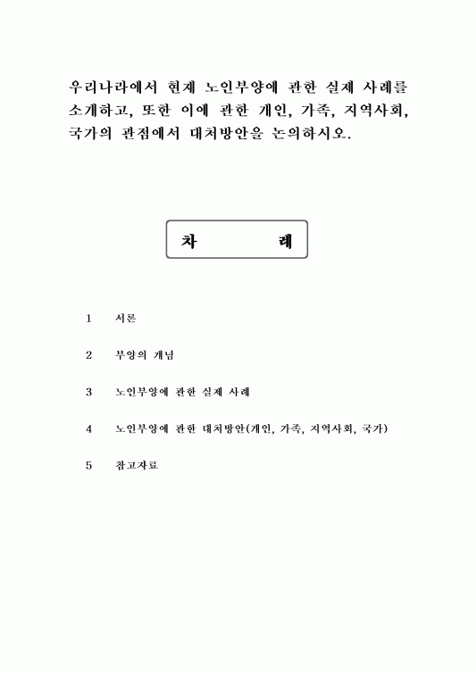 우리나라에서 현재 노인부양에 관한 실제 사례를 소개하고, 또한 이에 관한 개인, 가족, 지역사회, 국가의 관점에서 대처방안을 논의.