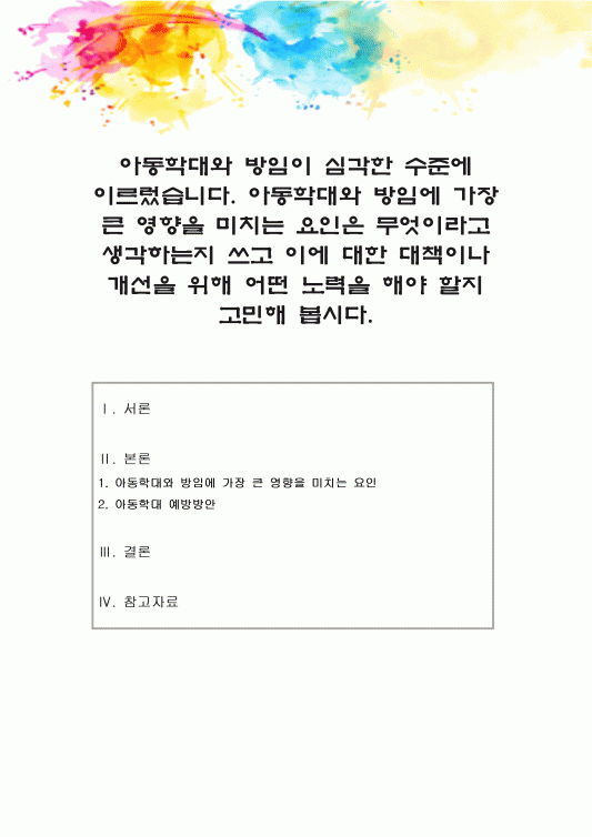 아동학대와 방임이 심각한 수준에 이르렀습니다. 아동학대와 방임에 가장 큰 영향을 미치는 요인은 무엇이라고 생각하는지 쓰고 이에 대한 대책이나 개선을 위해 어떤 노력을 해야 할지 고민해 봅시다