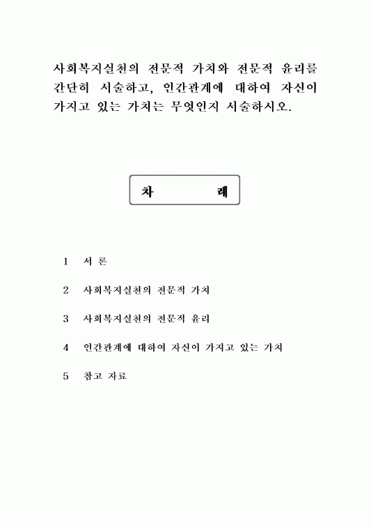 사회복지실천의 전문적 가치와 전문적 윤리를 간단히 서술하고, 인간관계에 대하여 자신이 가지고 있는 가치는 무엇인지 서술.