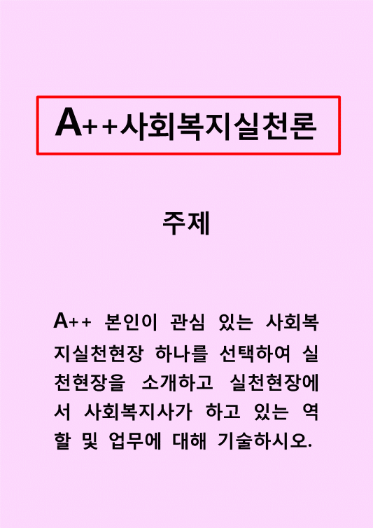 사회복지실천론] 본인이 관심 있는 사회복지실천현장 하나를 선택하여 실천현장을 소개하고 실천현장에서 사회복지사가 하고 있는 역할 및 업무에 대해 기술하시오.