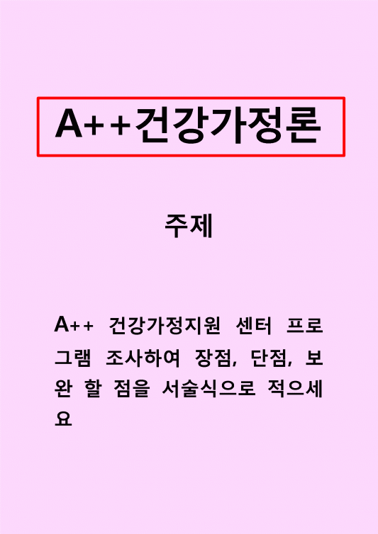 건강가정론]건강가정지원 센터 프로그램 조사하여 장점, 단점, 보완 할 점을 서술식으로 적으세요