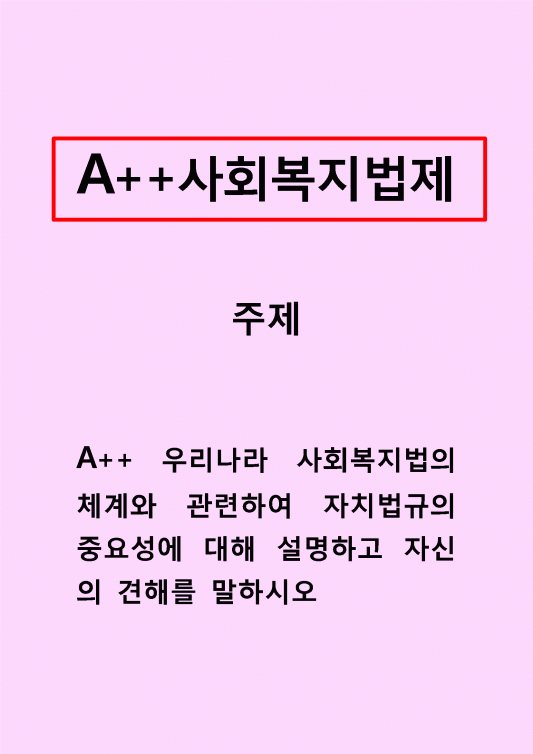 사회복지법제]우리나라 사회복지법의 체계와 관련하여 자치법규의 중요성에 대해 설명하고 자신의 견해를 말하시오