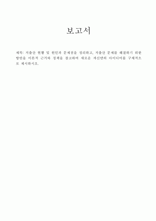 저출산 현황 및 원인과 문제점을 정리하고, 저출산 문제를 해결하기 위한 방안을 이론적 근거와 정책을 참고하여 새로운 자신만의 아이디어를 구체적으로 제시하시오.