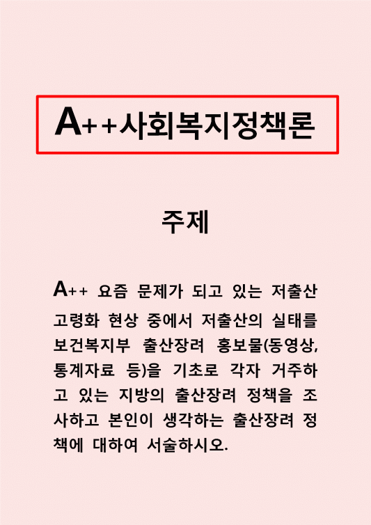 사회복지정책론-요즘 문제가 되고 있는 저출산 고령화 현상 중에서 저출산의 실태를 보건복지부 출산장려 홍보물(동영상,통계자료 등)을 기초로 각자 거주하고 있는 지방의 출산장려 정책을 조사하고 본인이 생각하