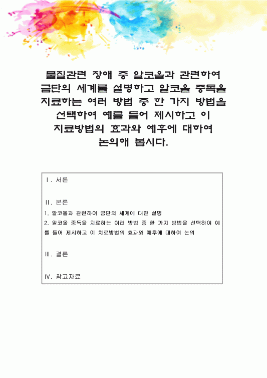물질관련 장애 중 알코올과 관련하여 금단의 세계를 설명하고 알코올 중독을 치료하는 여러 방법 중 한 가지 방법을 선택하여 예를 들어 제시하고 이 치료방법의 효과와 예후에 대하여 논의해 봅시다
