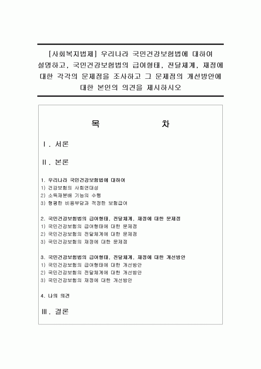 [사회복지법제] 우리나라 국민건강보험법에 대하여 설명하고,  국민건강보험법의 급여형태,  전달체계,  재정에 대한 각각의 문제점을 조사하고 그 문제점의 개선방안에 대한 본인의 의견
