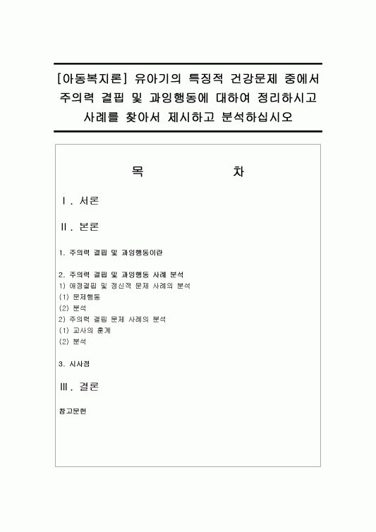 [아동복지론] 유아기의 특징적 건강문제 중에서 주의력 결핍 및 과잉행동에 대하여 정리하시고 사례를 찾아서 제시하고 분석하십시오 (주의력 결핍)